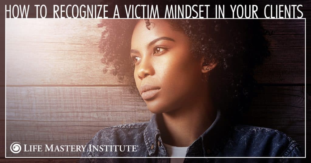 How Do I Help My Clients Overcome Victim Mentality? How Do I Help My Clients Overcome Victim Mentality?